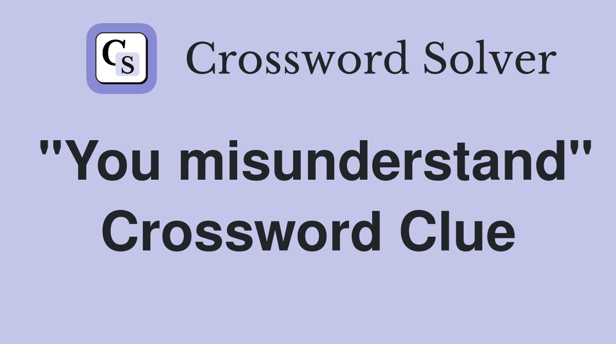 "You misunderstand" - Crossword Clue Answers - Crossword Solver